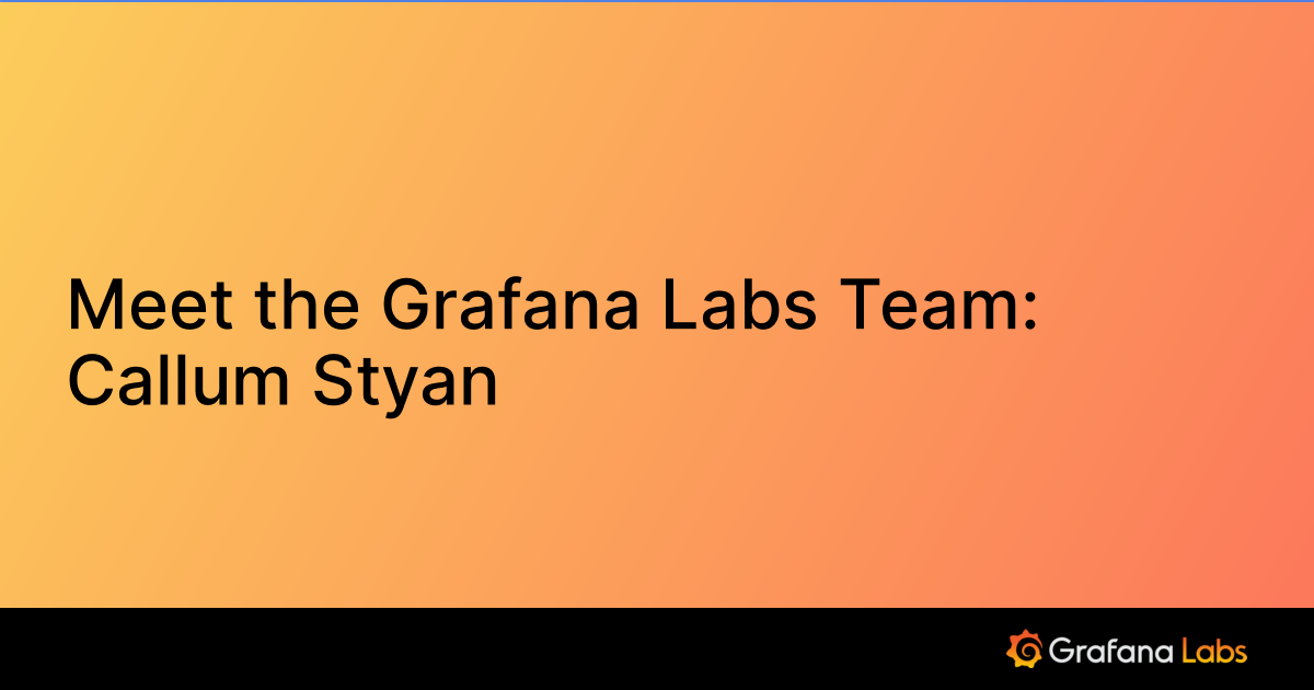 Meet the Grafana Labs Team: Callum Styan | Grafana Labs